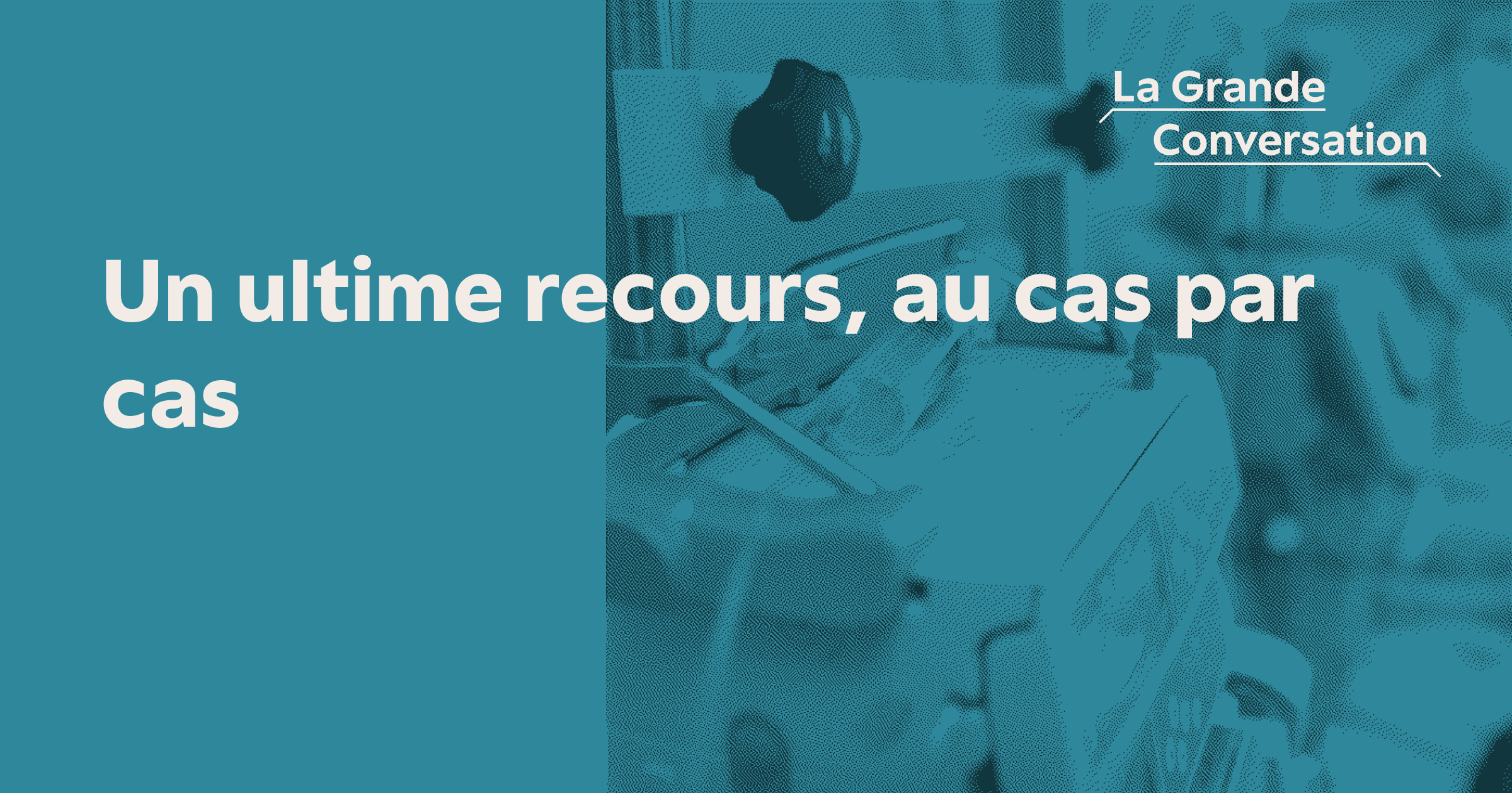 Un ultime recours, au cas par cas - La Grande Conversation